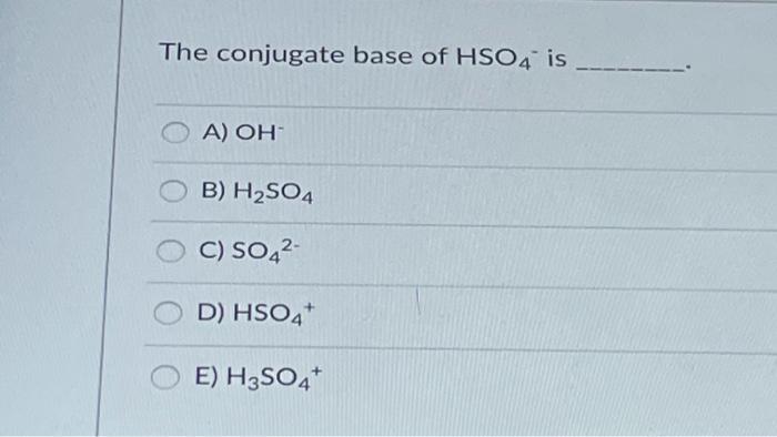 Solved The conjugate base of HSO4 is A) OH B) H2SO4 C) SO42- | Chegg.com