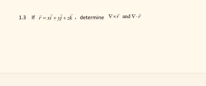 Solved 1.3 If r=xi+yj+zk, determine ∇×r and ∇⋅r | Chegg.com