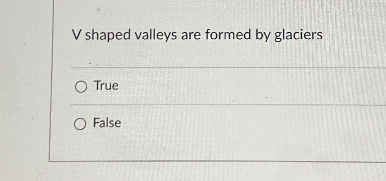Solved ﻿shaped valleys are formed by glaciersTrueFalse | Chegg.com