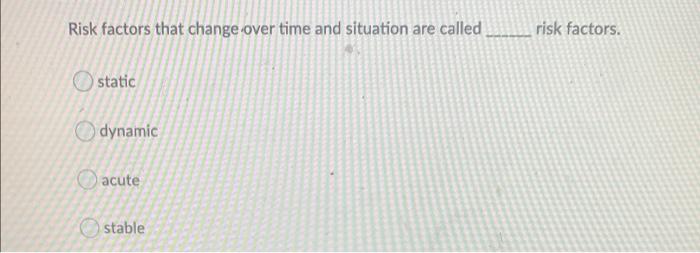 Solved Risk factors that change over time and situation are | Chegg.com