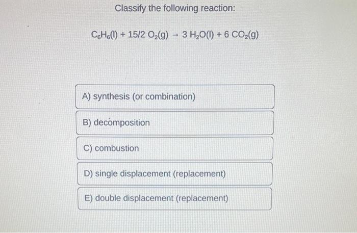 Solved Classify the following reaction: C6H6(l)+15/2O2( | Chegg.com