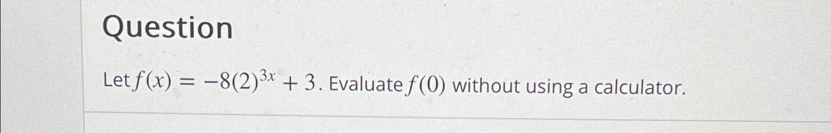 Solved QuestionLet f(x)=-8(2)3x+3. ﻿Evaluate f(0) ﻿without | Chegg.com