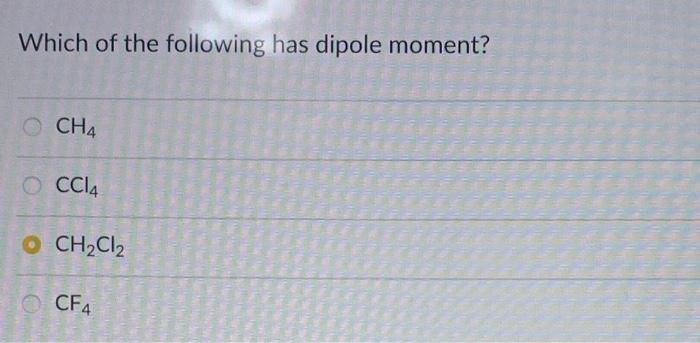 Solved Which of the following has dipole moment? CH4 OCCI4 O | Chegg.com