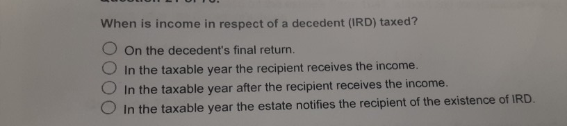 Solved When is income in respect of a decedent (IRD) taxed? | Chegg.com