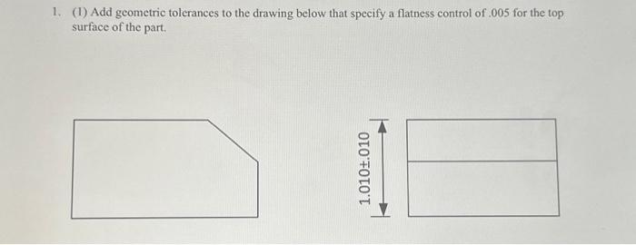 Solved 1. (1) Add geometric tolerances to the drawing below | Chegg.com