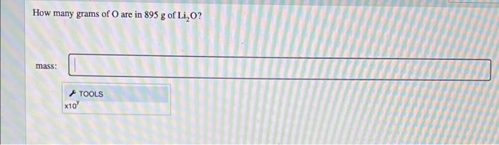 Solved How many grams of O are in 895 g of Li,O? mass: TOOLS | Chegg.com