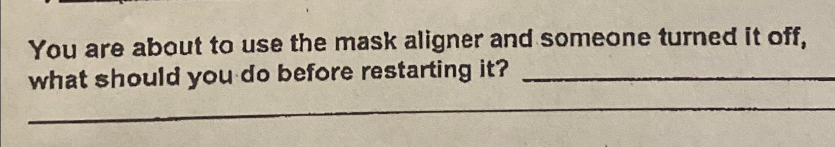 Solved You are about to use the mask aligner and someone | Chegg.com