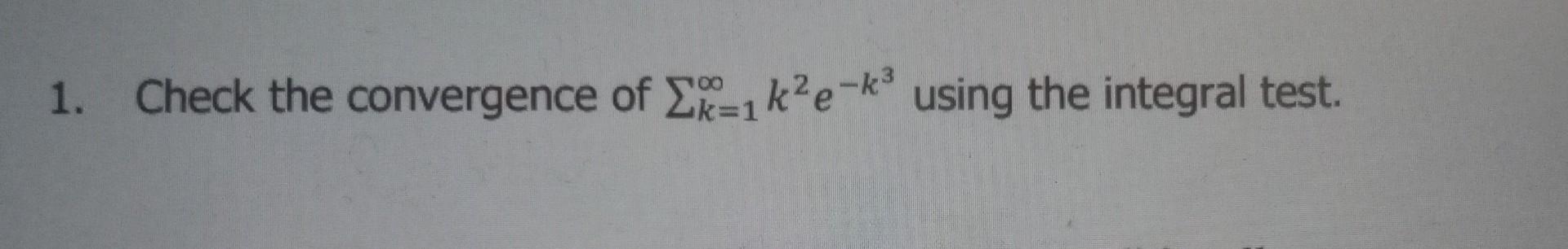 Solved 1. Check the convergence of ∑k=1∞k2e−k3 using the | Chegg.com