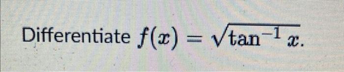 Solved Differentiate f(x) = √tan ¹ x. | Chegg.com