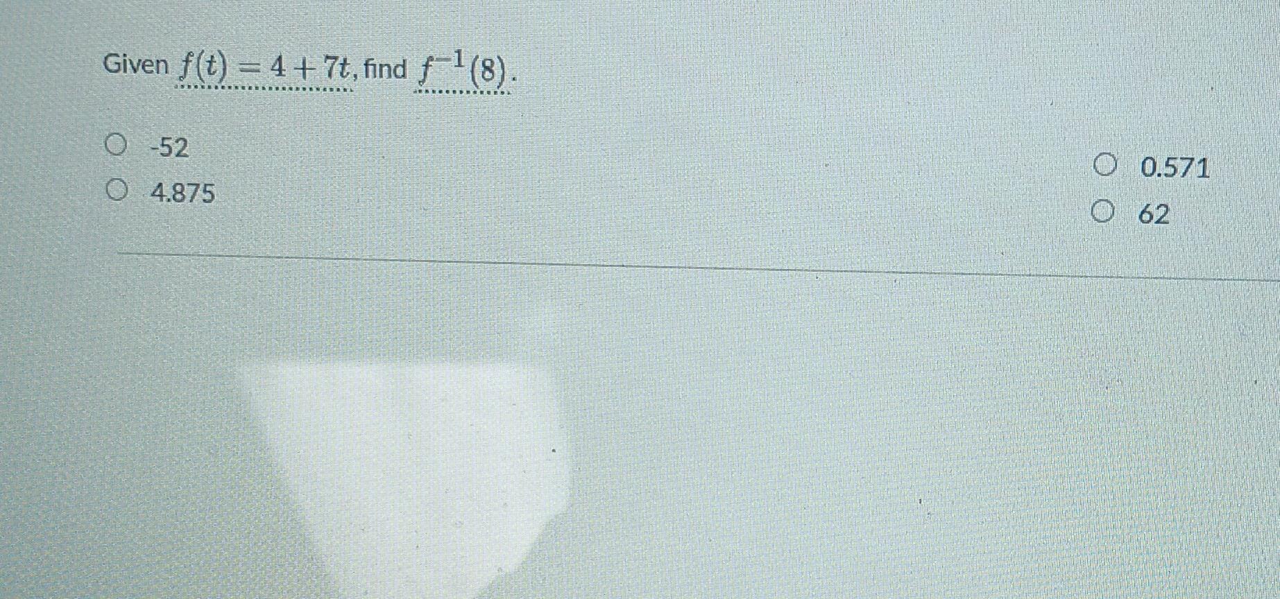 Solved Given f(t)=4+7t, find f−1(8) −52 4.875 0.571 62 | Chegg.com
