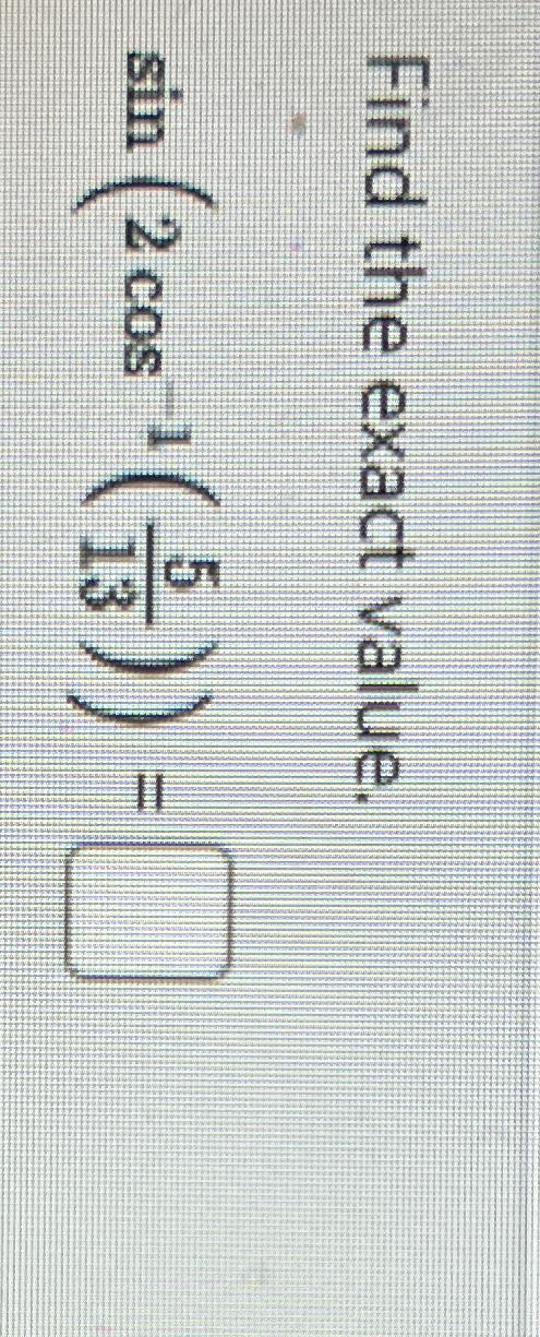 Solved Find the exact value.sin(2cos-1(513))= | Chegg.com