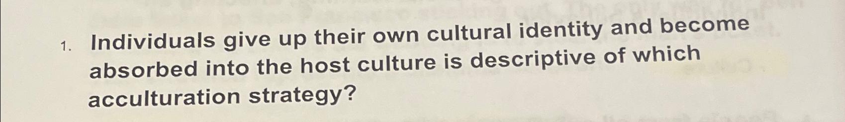 Solved Individuals give up their own cultural identity and | Chegg.com