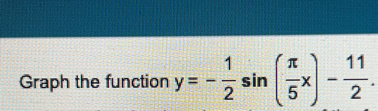 Solved Graph the function y=-12sin(π5x)-112 | Chegg.com
