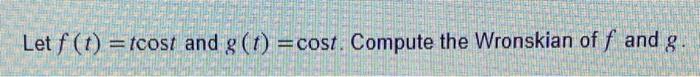 Solved Let f(t)=tcost and g(t)=cost. Compute the Wronskian | Chegg.com