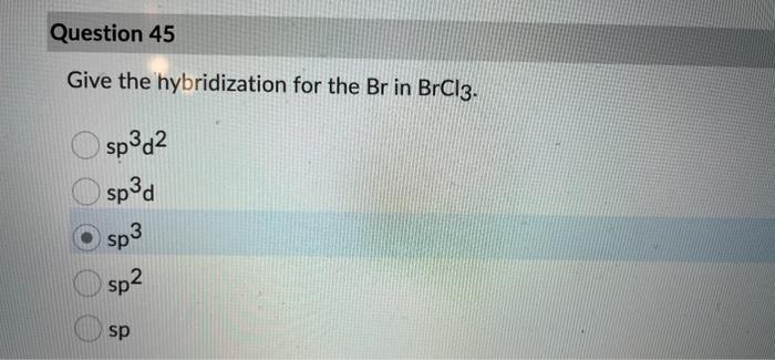 Solved Question 45 Give the hybridization for the Br in | Chegg.com