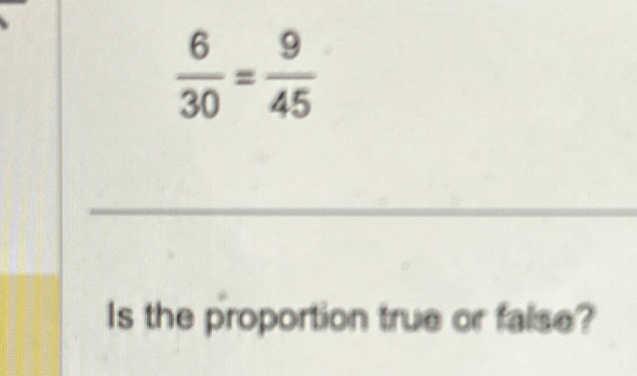Solved 630=945Is the proportion true or false? | Chegg.com