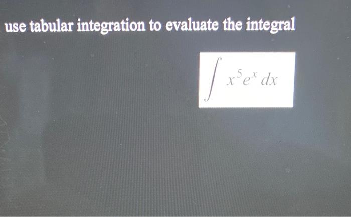 Solved use tabular integration to evaluate the integral | Chegg.com
