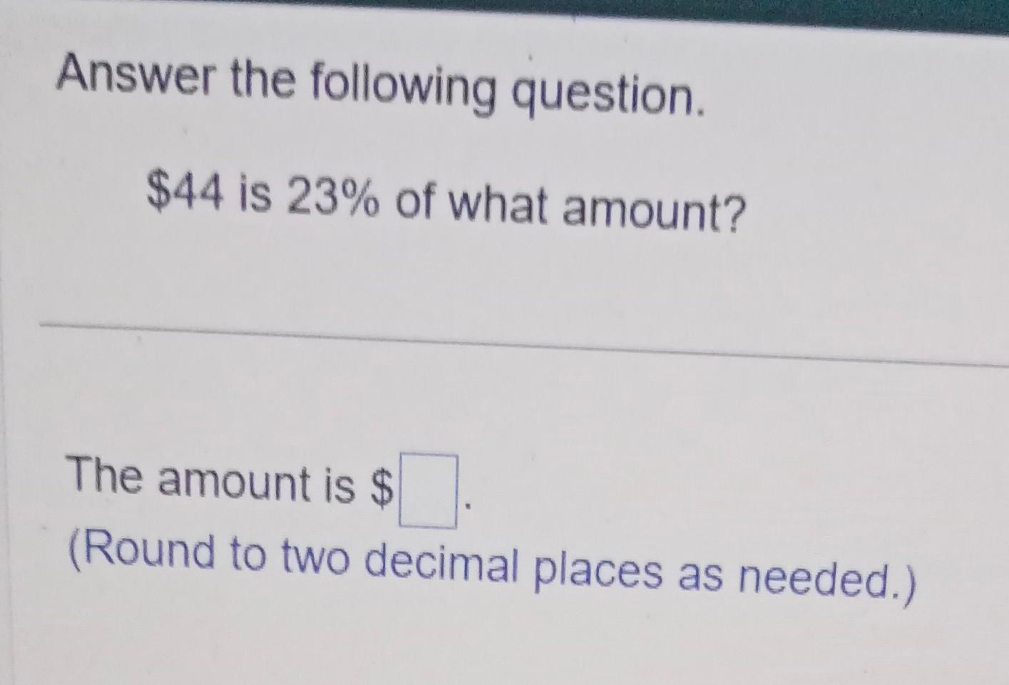 Solved Answer the following question. $44 is 23% of what | Chegg.com