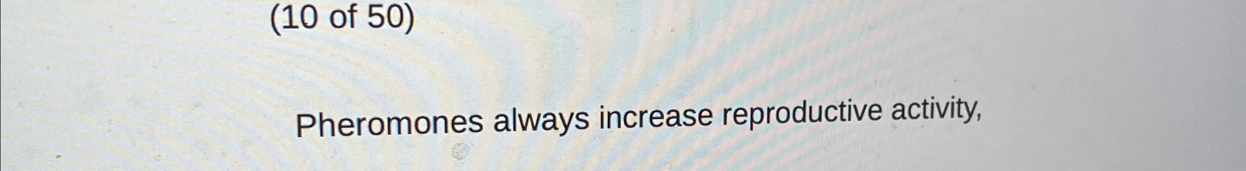 Solved (10 ﻿of 50 )Pheromones always increase reproductive | Chegg.com