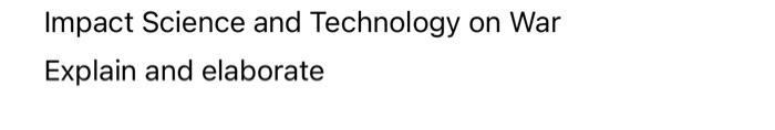 Impact Science and Technology on War Explain and | Chegg.com