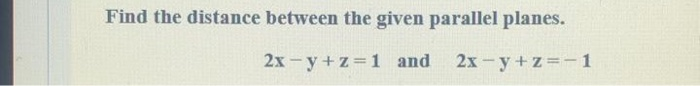 Solved Find the distance between the given parallel planes. | Chegg.com