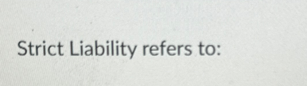Solved Strict Liability refers to: | Chegg.com