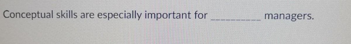 Solved Conceptual skills are especially important for | Chegg.com