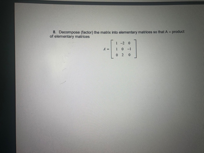 Solved 8. Decompose (factor) the matrix into elementary | Chegg.com