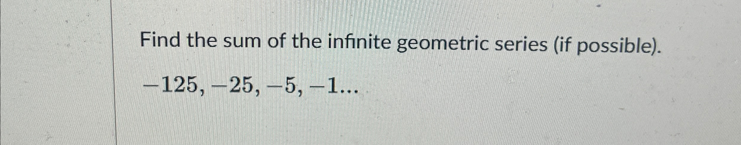 Solved Find the sum of the infinite geometric series (if | Chegg.com