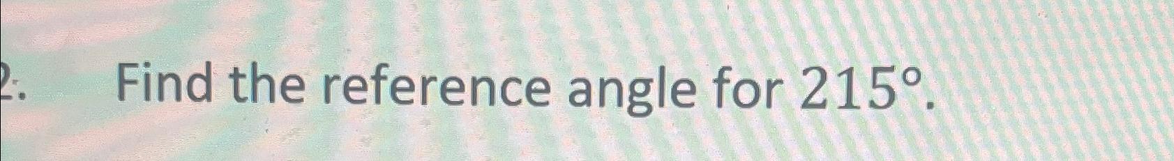 Solved Find the reference angle for 215°. | Chegg.com