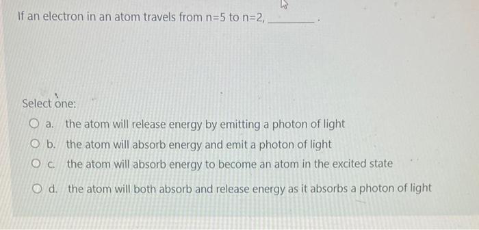 Solved If an electron in an atom travels from n=5 to n=2, | Chegg.com