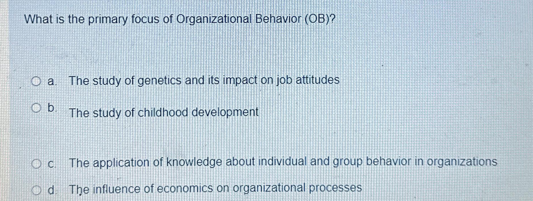 Solved What is the primary focus of Organizational Behavior | Chegg.com