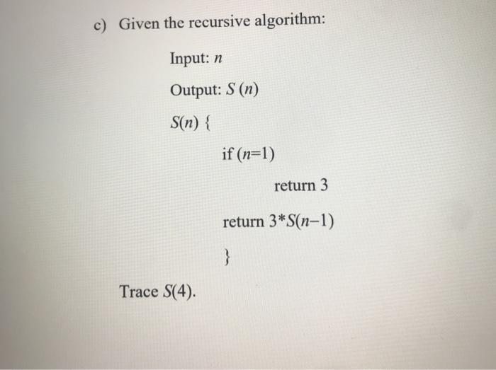 Solved c) Given the recursive algorithm: Input: n Output: | Chegg.com