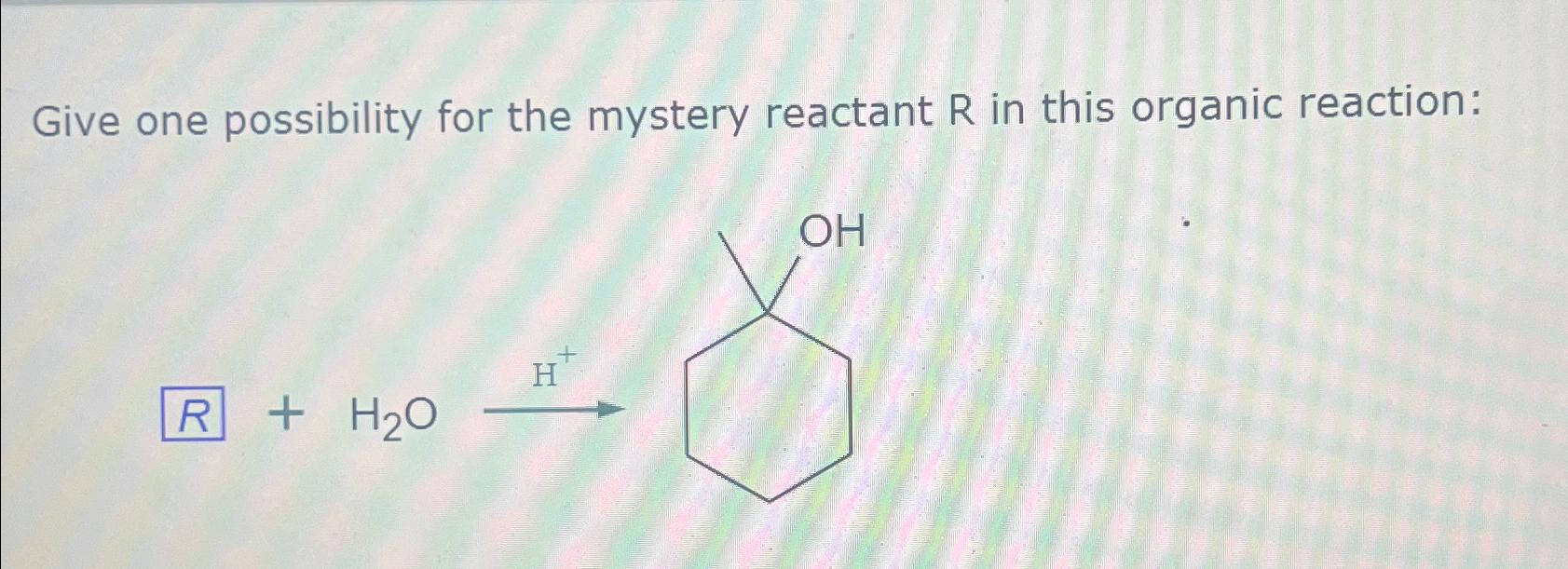Solved Give One Possibility For The Mystery Reactant R ﻿in