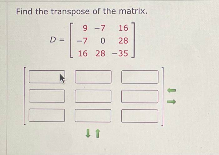 Solved Find the transpose D = of the matrix. 9 -7 -7 0 16 | Chegg.com