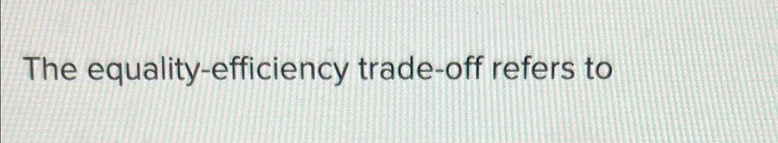 Solved The equality-efficiency trade-off refers to | Chegg.com