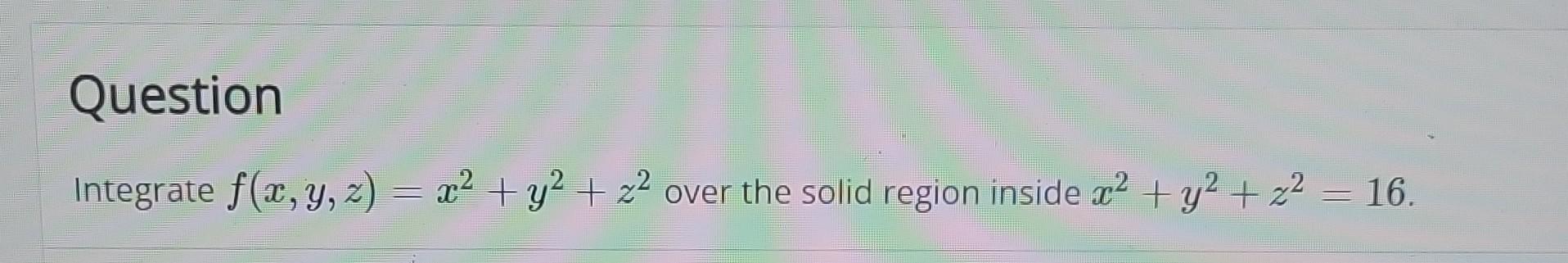 Solved Integrate f(x,y,z)=x2+y2+z2 over the solid region | Chegg.com