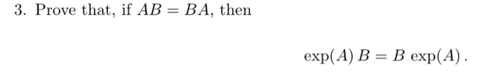 Solved 3. Prove that, if AB = BA, then exp(A) B = B exp(A). | Chegg.com