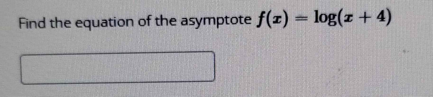 Solved Find the equation of the asymptote f(x)=log(x+4) | Chegg.com
