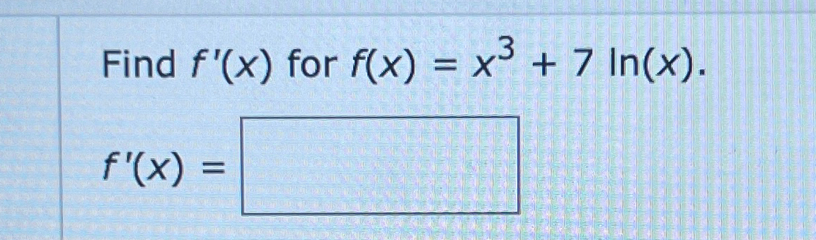 Solved Find f'(x) ﻿for f(x)=x3+7ln(x)f'(x)= | Chegg.com