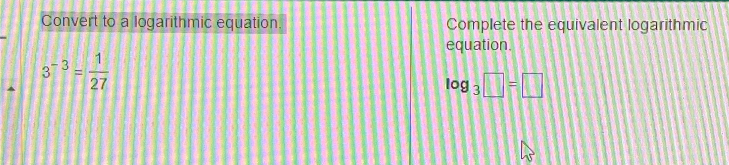 Solved Convert to a logarithmic equation.3-3=127Complete the | Chegg.com