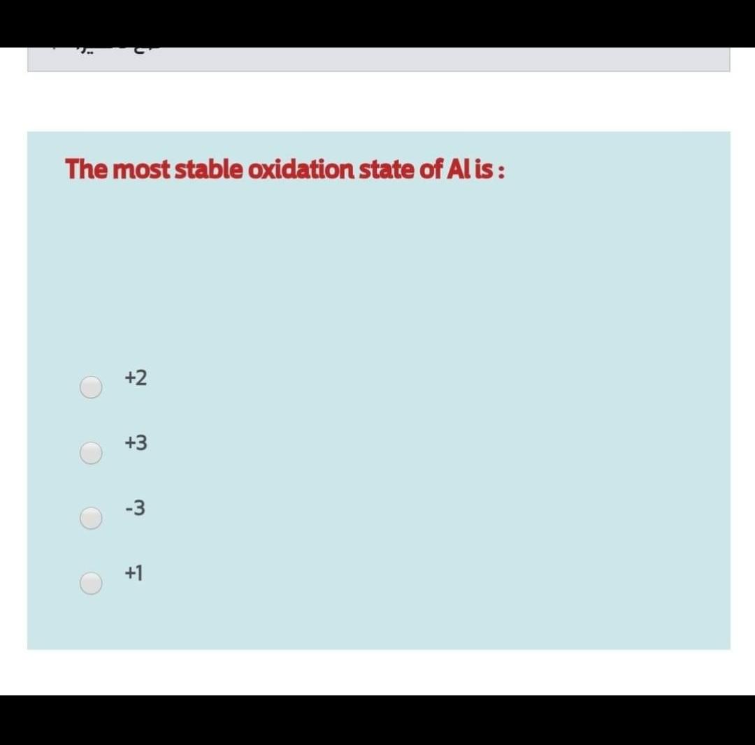 Solved The most stable oxidation state of Al is : O +2 +3 O | Chegg.com