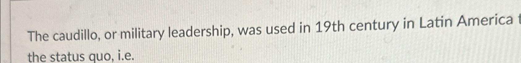 Solved The caudillo, or military leadership, was used in | Chegg.com