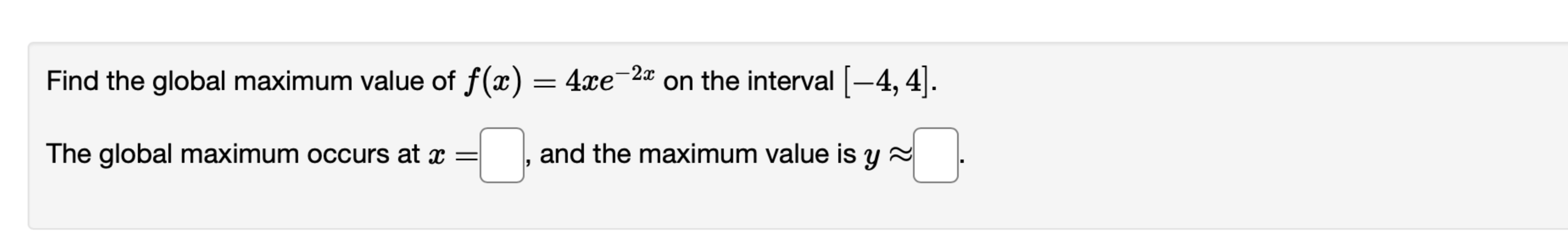 Solved Find the global maximum value of f(x)=4xe-2x ﻿on the | Chegg.com