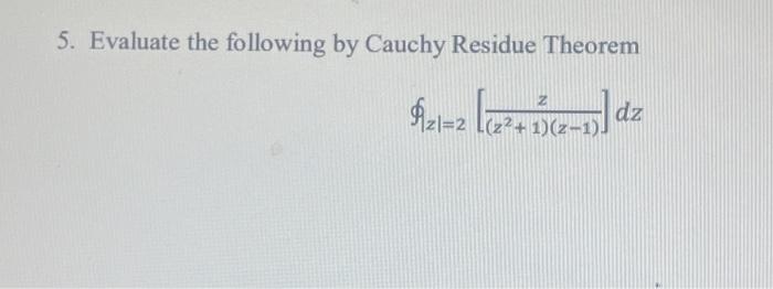 Solved 5. Evaluate the following by Cauchy Residue Theorem | Chegg.com