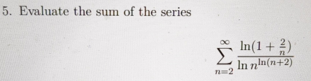 Solved Evaluate the sum of the series∑n=2∞ln(1+2n)lnnln(n+2) | Chegg.com
