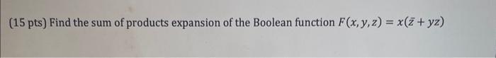 Solved (15 pts) Find the sum of products expansion of the | Chegg.com
