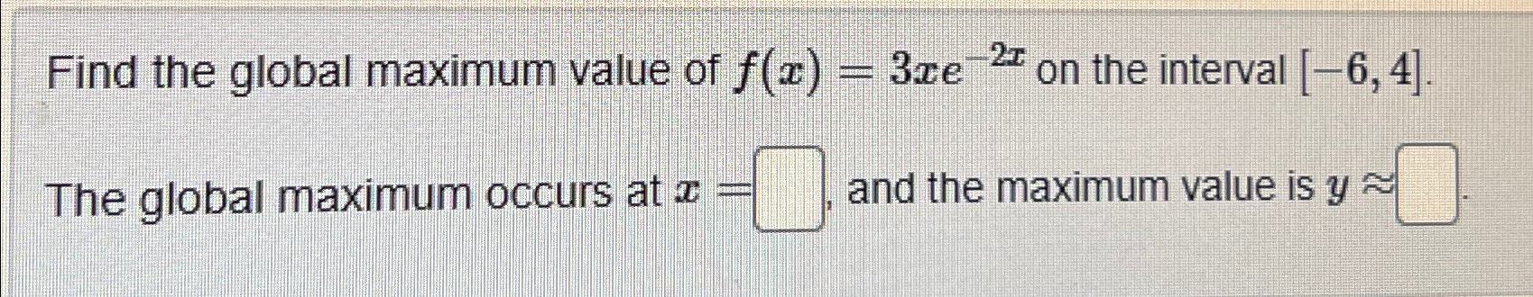 Solved Find the global maximum value of f(x)=3xe-2x ﻿on the | Chegg.com