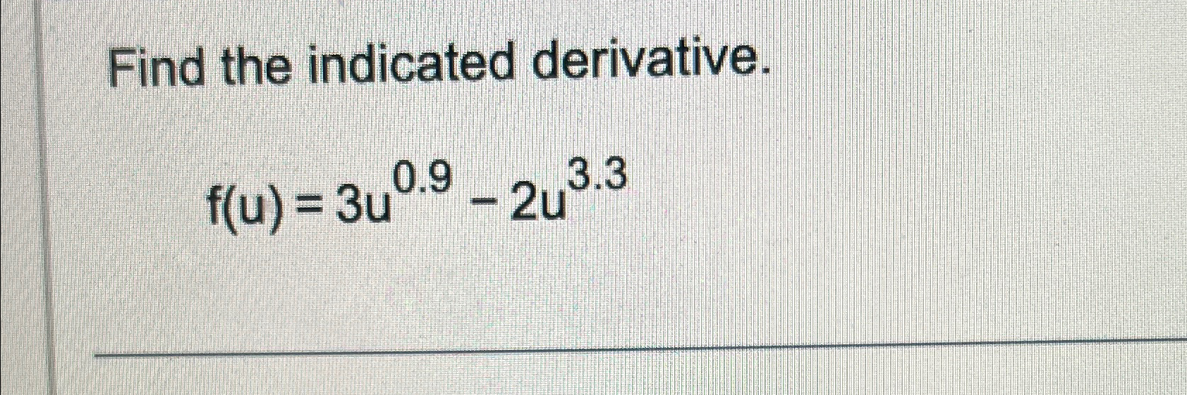 Solved Find the indicated derivative.f(u)=3u0.9-2u3.3 | Chegg.com
