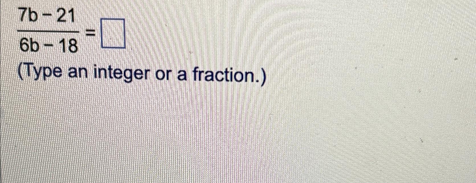 Solved 7b-216b-18= (Type an integer or a fraction.) | Chegg.com